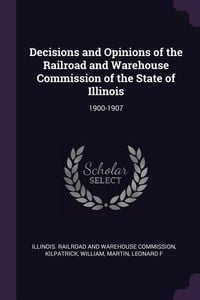 Decisions and Opinions of the Railroad and Warehouse Commission of the State of Illinois: 1900-1907
