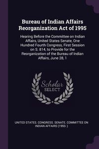 Bureau of Indian Affairs Reorganization Act of 1995: Hearing Before the ...