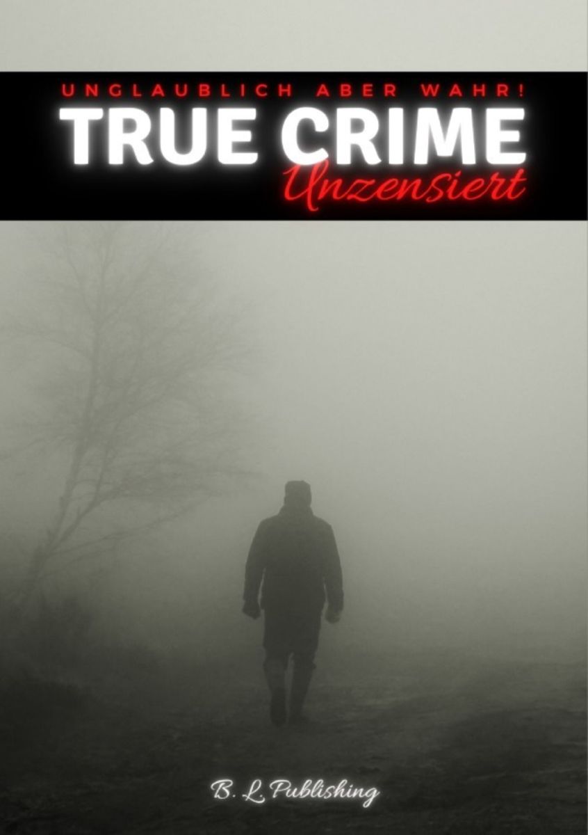TRUE CRIME “UNZENSIERT” | Unglaublich aber wahr! von B. L. Publishing ...