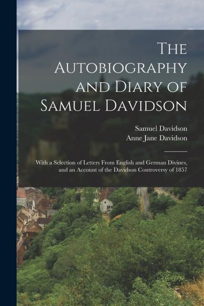 The Autobiography and Diary of Samuel Davidson: With a Selection of ...