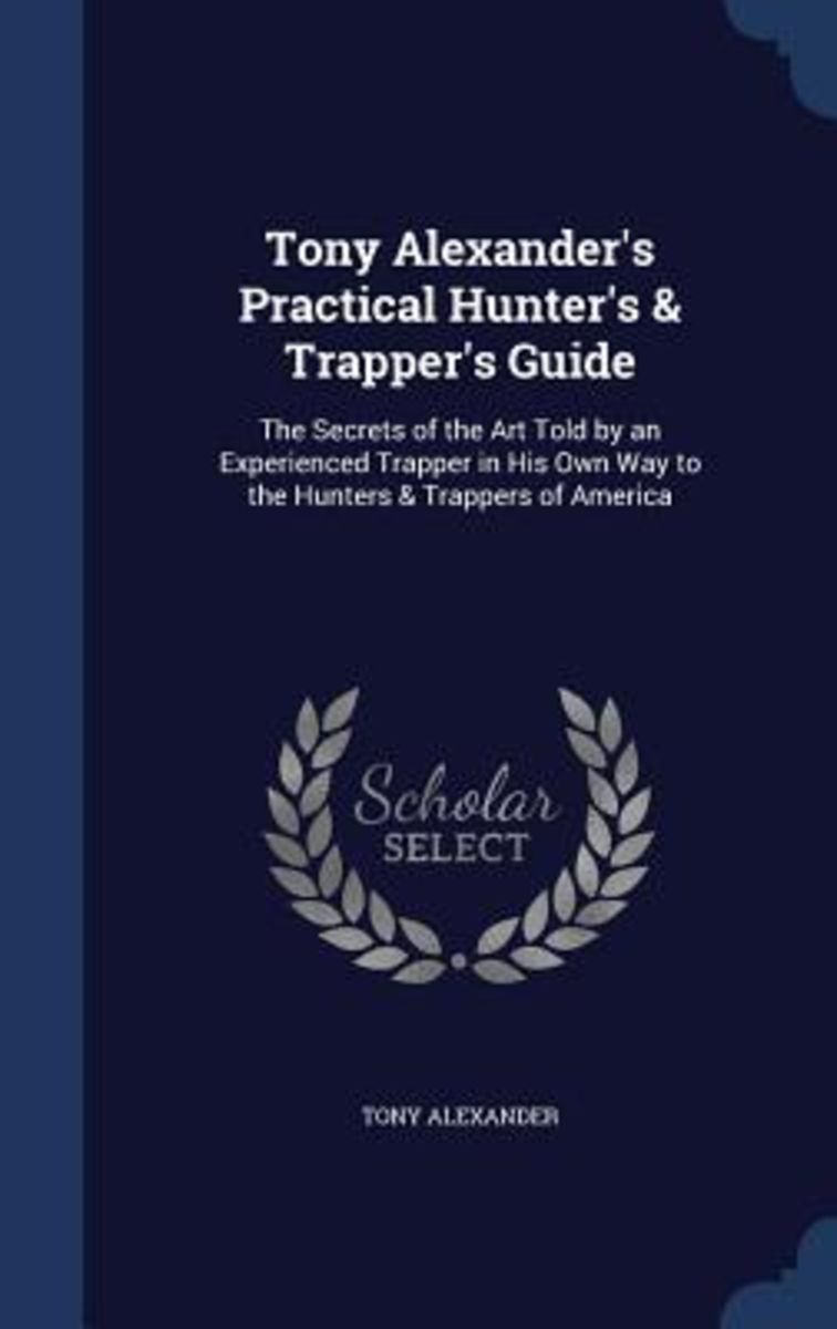 'Tony Alexander's Practical Hunter's & Trapper's Guide: The Secrets of ...