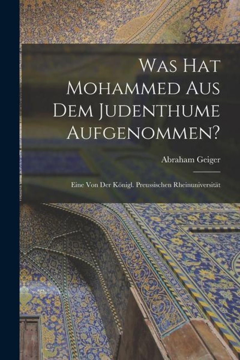 'Was hat Mohammed aus dem Judenthume Aufgenommen?: Eine von der Königl ...