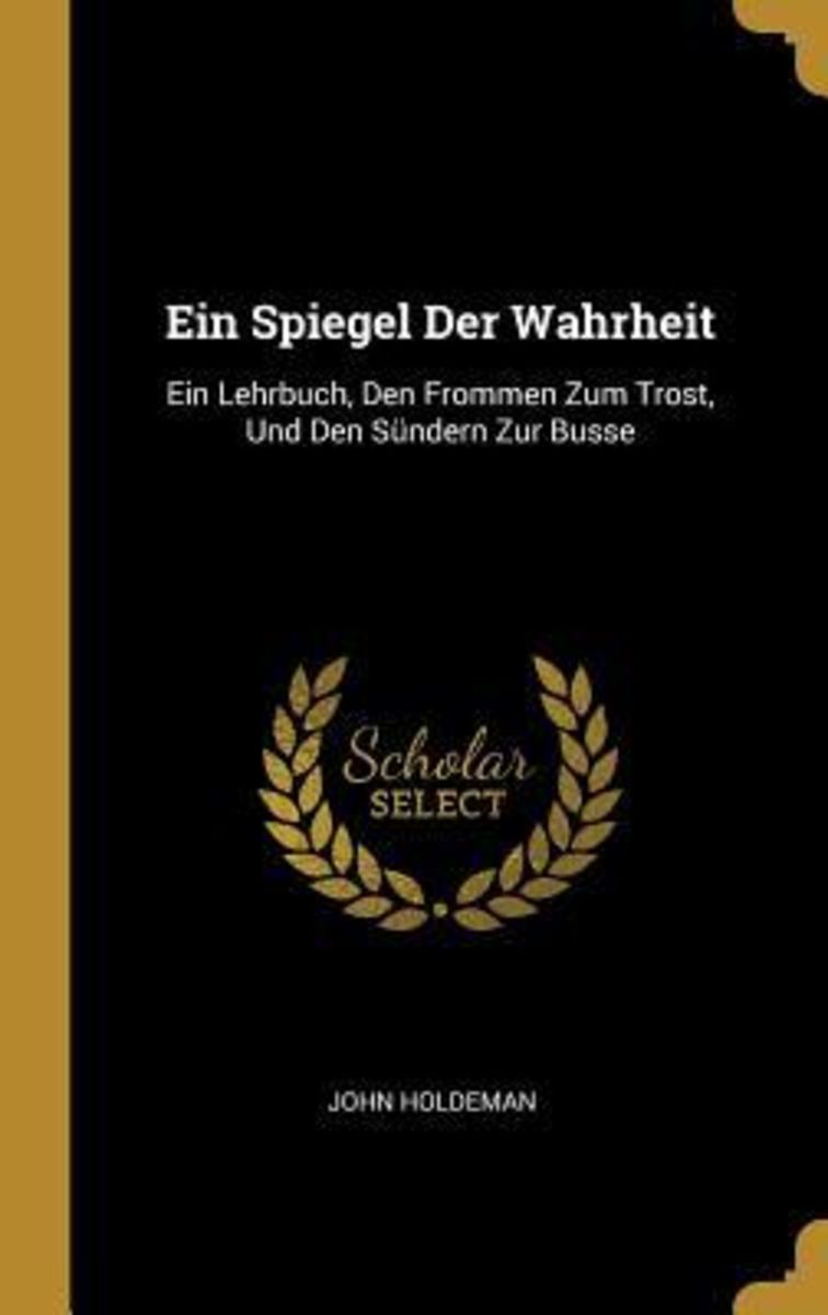 'Ein Spiegel Der Wahrheit: Ein Lehrbuch, Den Frommen Zum Trost, Und Den ...