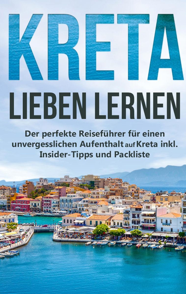 'Kreta lieben lernen: Der perfekte Reiseführer für einen unvergesslichen Aufenthalt auf Kreta ...