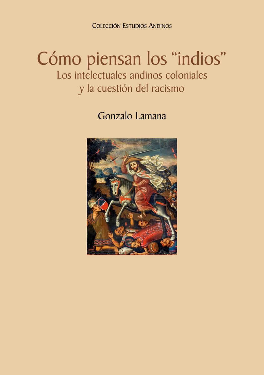 Cómo piensan los "indios". Los intelectuales andinos coloniales y la cuestión del racismo von ...