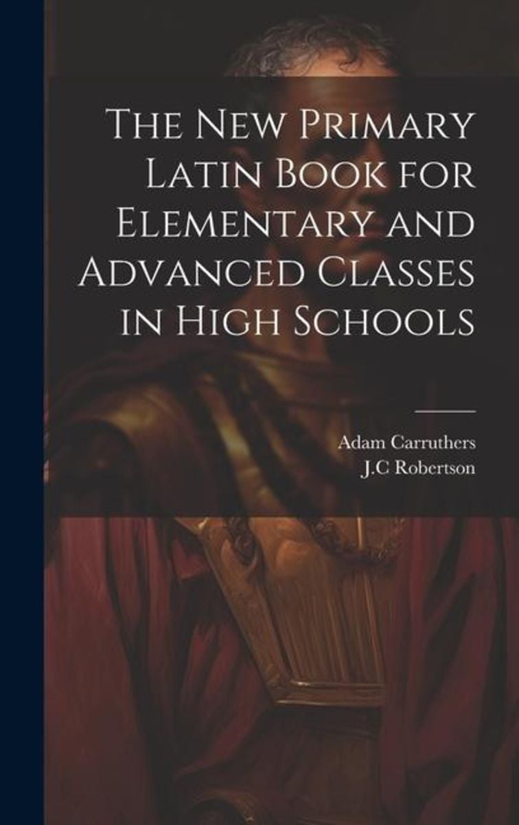 The New Primary Latin Book for Elementary and Advanced Classes in High ...