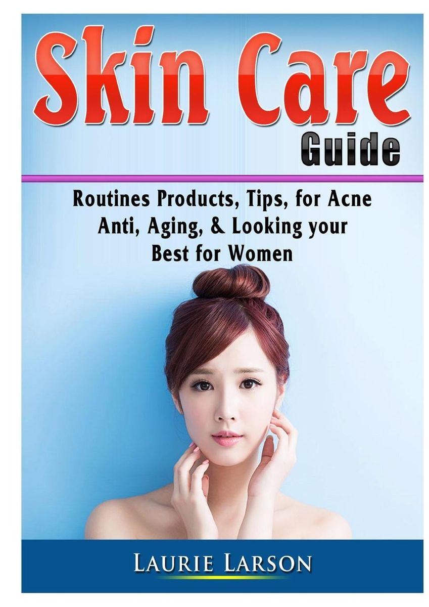 Skin Care Guide Routines Products Tips For Acne Anti Aging