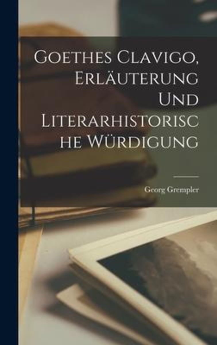 Goethes Clavigo, Erläuterung und literarhistorische Würdigung von Georg ...