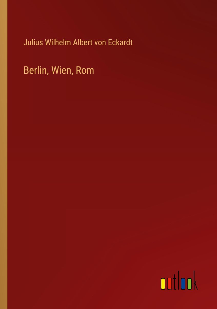 'Berlin, Wien, Rom' von 'Julius Wilhelm Albert Eckardt' - Buch - '978-3 ...