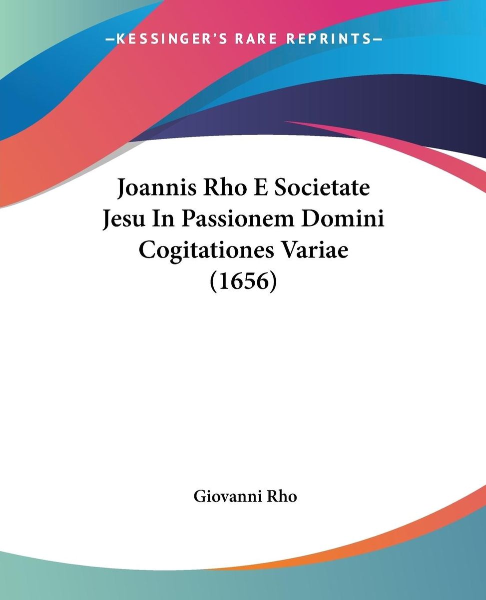 'Joannis Rho E Societate Jesu In Passionem Domini Cogitationes Variae ...