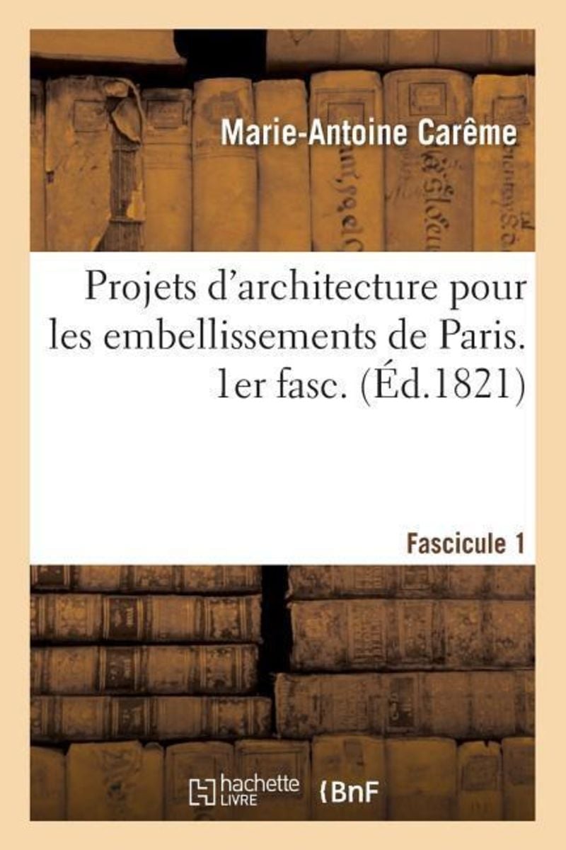 'Projets d'Architecture Pour Les Embellissements de Paris. Fascilcule 1' von 'Marie-Antoine ...
