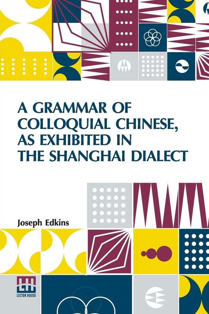 A Grammar Of Colloquial Chinese, As Exhibited In The Shanghai Dialect ...
