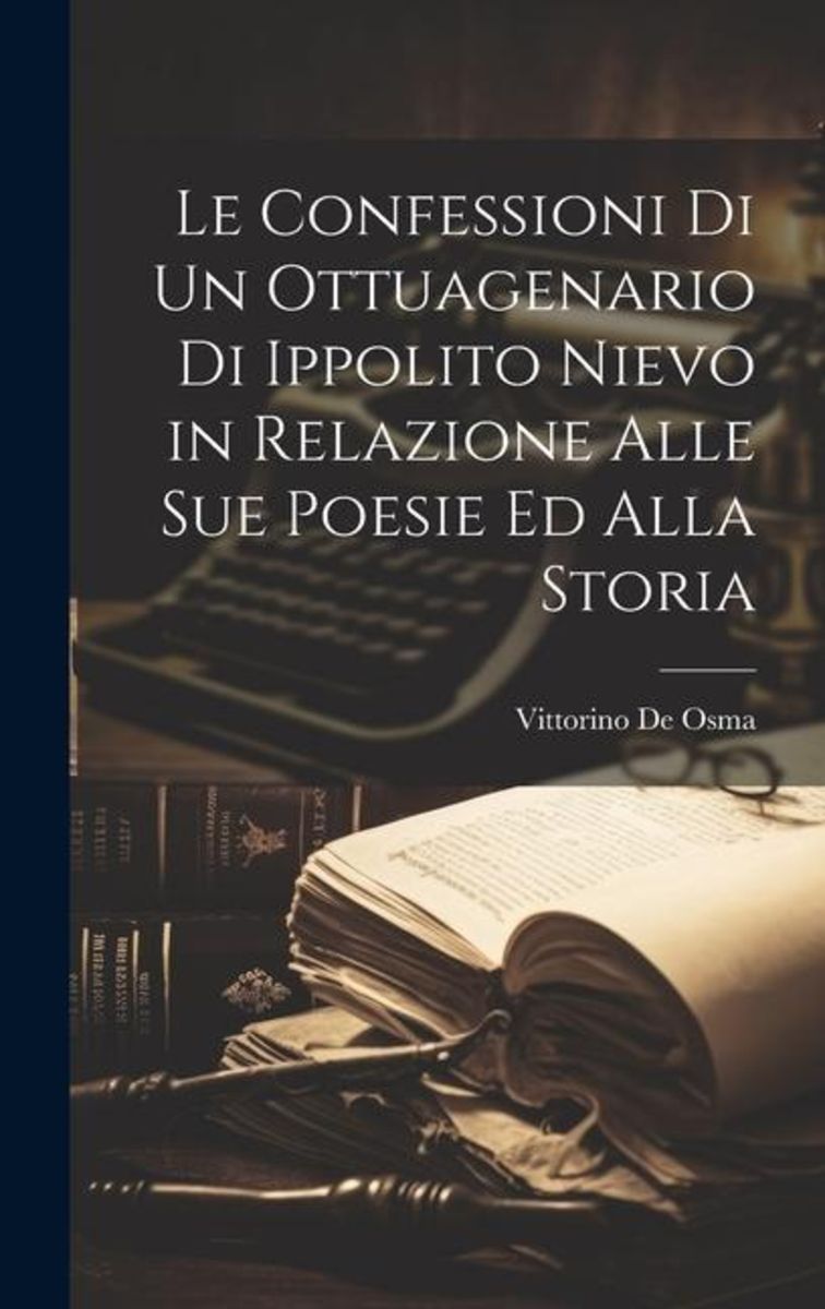 'Le Confessioni Di Un Ottuagenario Di Ippolito Nievo in Relazione Alle Sue Poesie Ed Alla Storia ...