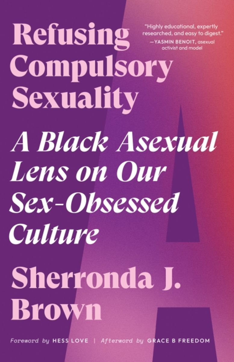 Refusing Compulsory Sexuality A Black Asexual Lens On Our Sex Obsessed Culture Von Sherronda