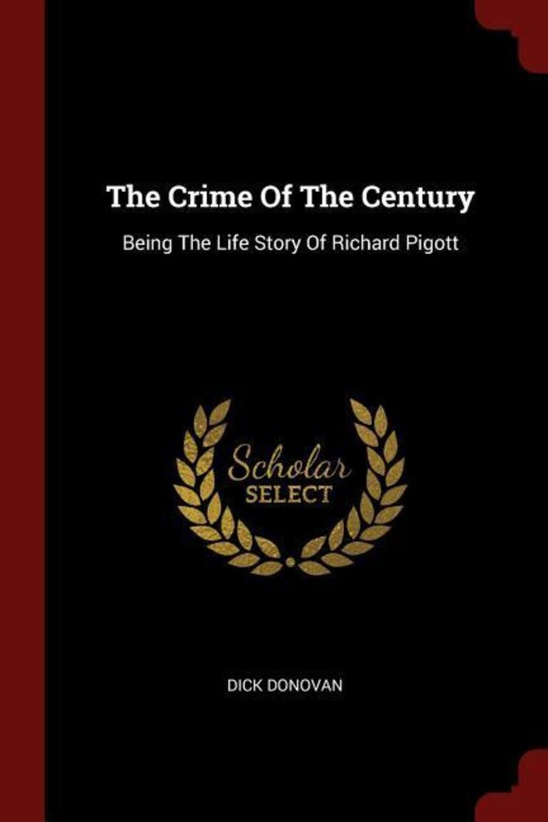 'The Crime Of The Century: Being The Life Story Of Richard Pigott' von ...