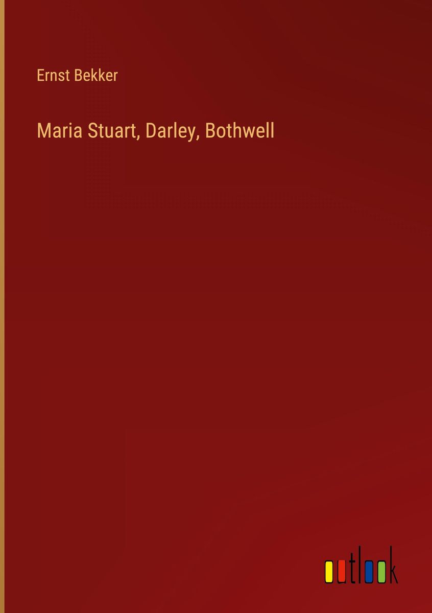 'Maria Stuart, Darley, Bothwell' von 'Ernst Bekker' - Buch - '978-3-368 ...