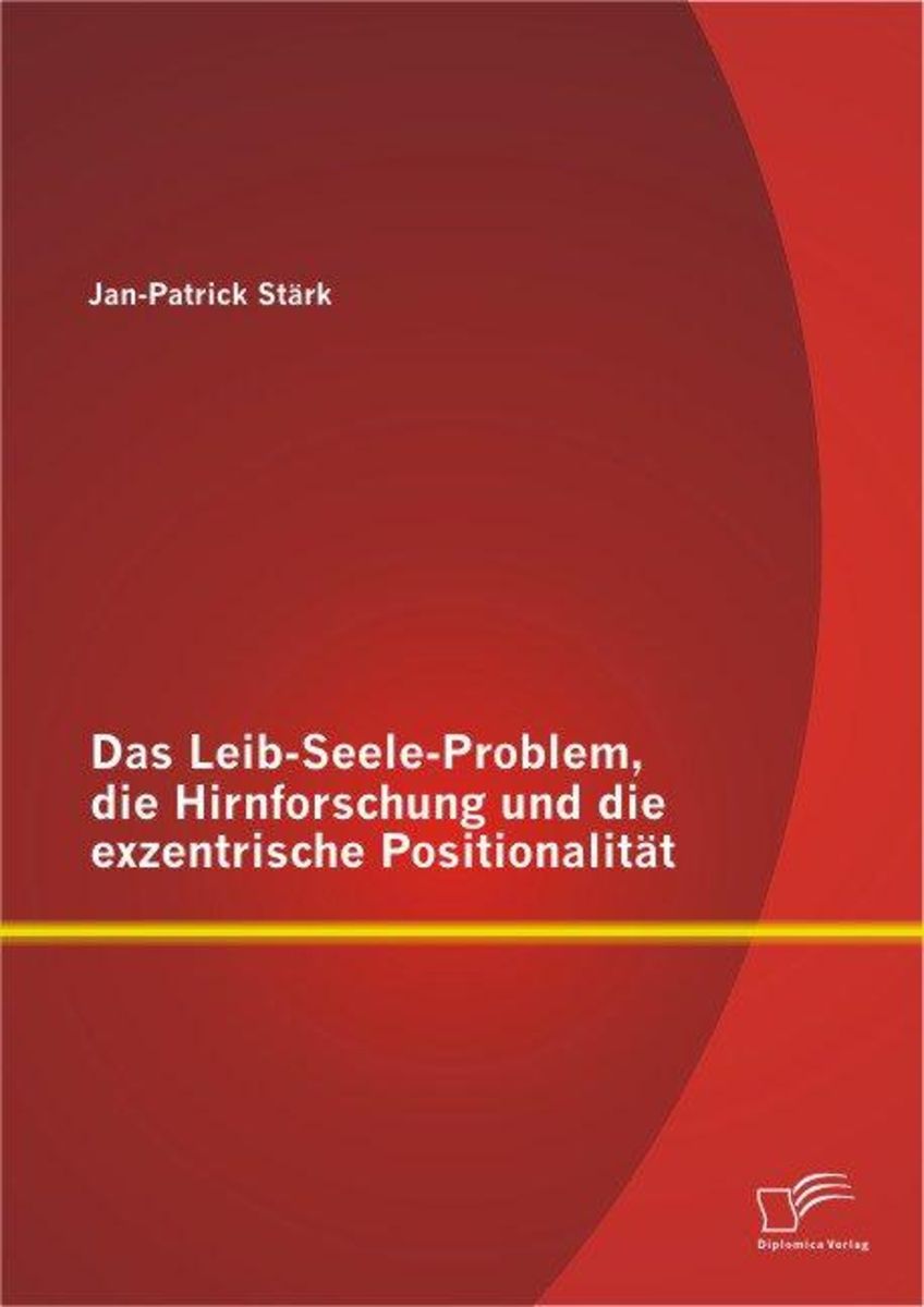Das Leib-Seele-Problem, die Hirnforschung und die exzentrische Positionalität von Jan-Patrick ...