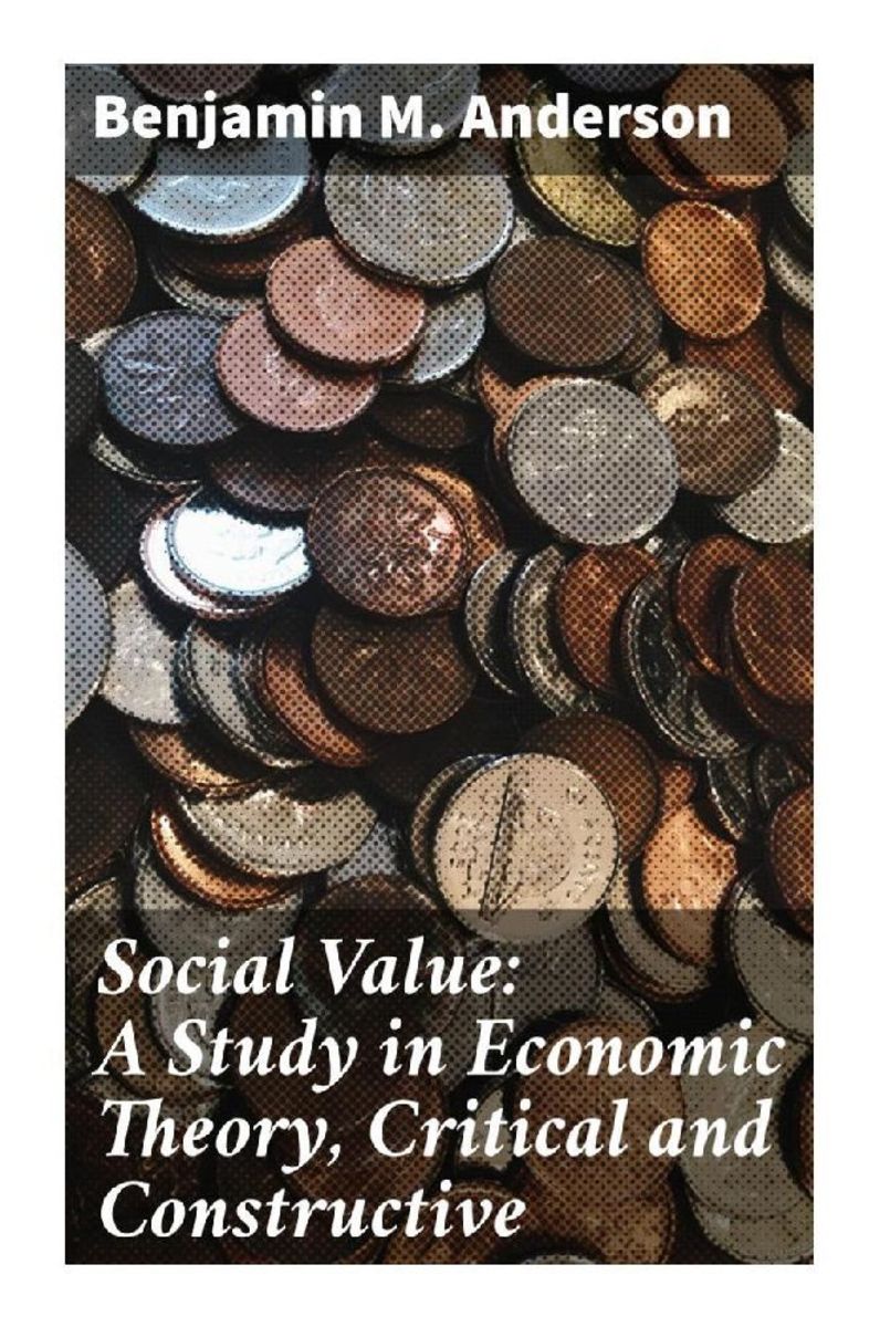 'Social Value: A Study in Economic Theory, Critical and Constructive' von 'Benjamin M. Anderson ...